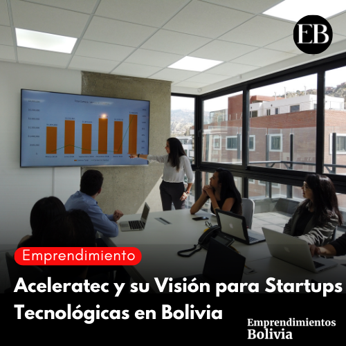 Aceleratec y su Visión para Startups Tecnológicas en Bolivia - Emprendimientos Bolivia